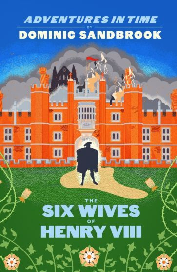 Dominic Sandbrook - Adventures in Time. The Six Wives of Henry VIII ...