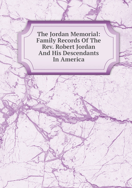 The Jordan Memorial: Family Records Of The Rev. Robert Jordan And His ...