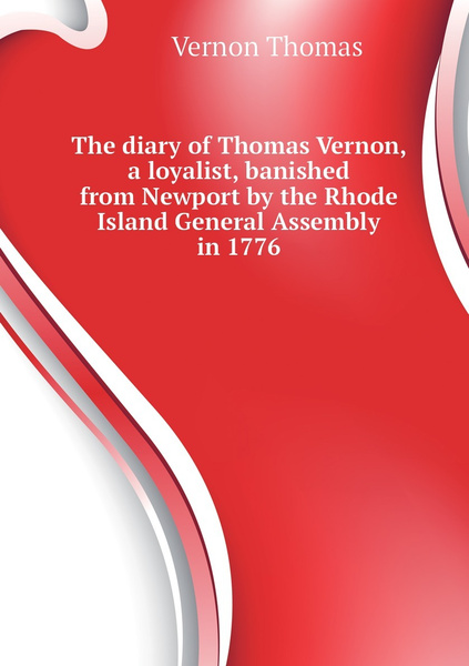 The diary of Thomas Vernon, a loyalist, banished from Newport by the ...