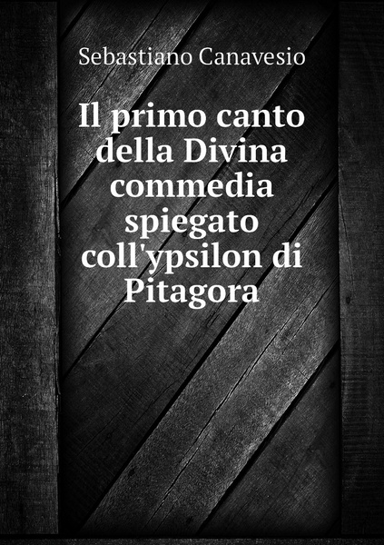 Il primo canto della Divina commedia spiegato coll'ypsilon di Pitagora ...