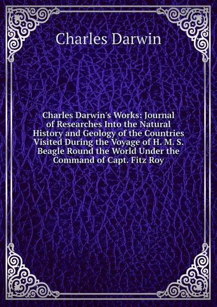 Charles Darwin's Works: Journal of Researches Into the Natural History ...