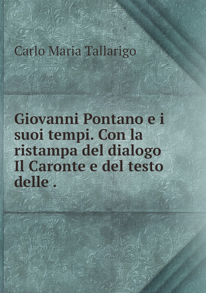 Giovanni Pontano e i suoi tempi. Con la ristampa del dialogo Il Caronte ...