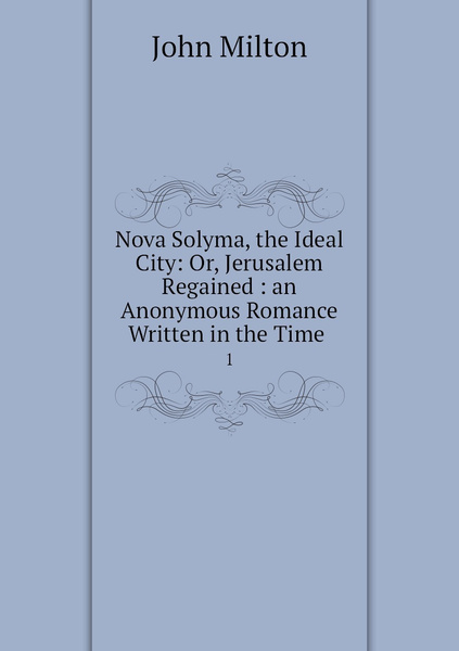 Nova Solyma, the Ideal City: Or, Jerusalem Regained : an Anonymous ...