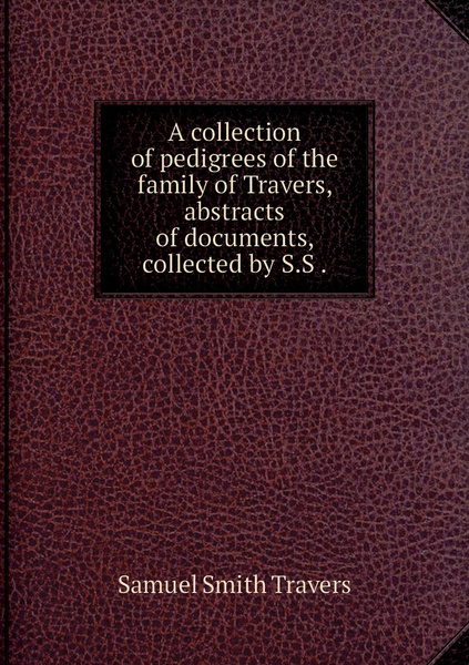 A collection of pedigrees of the family of Travers, abstracts of ...