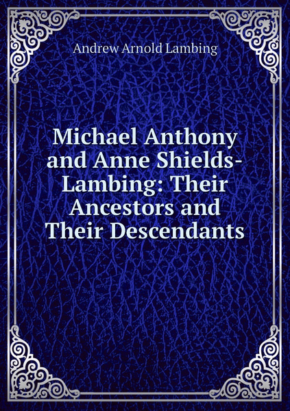 Michael Anthony and Anne Shields-Lambing: Their Ancestors and Their ...