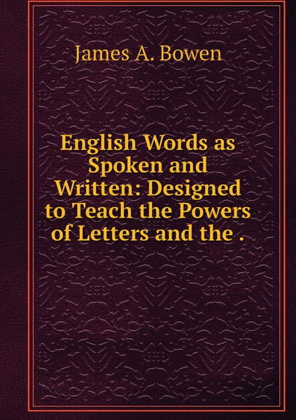 English Words as Spoken and Written: Designed to Teach the Powers of ...
