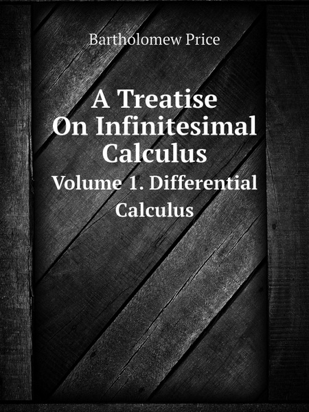 A Treatise On Infinitesimal Calculus. Volume 1. Differential Calculus ...