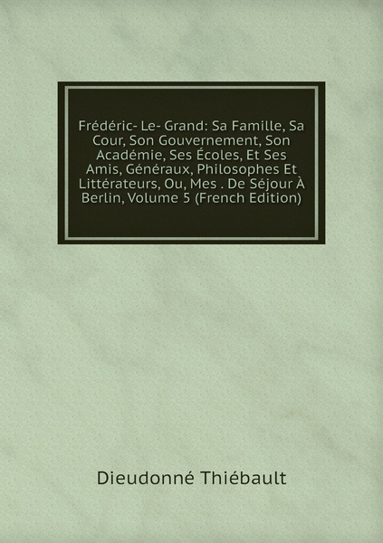 Frederic- Le- Grand: Sa Famille, Sa Cour, Son Gouvernement, Son ...