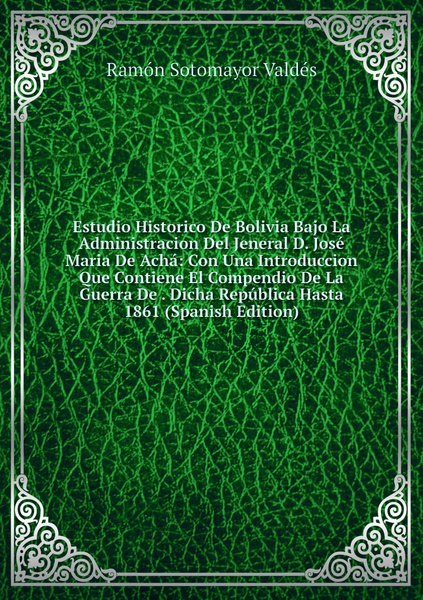 Estudio Historico De Bolivia Bajo La Administracion Del Jeneral D. Jose ...