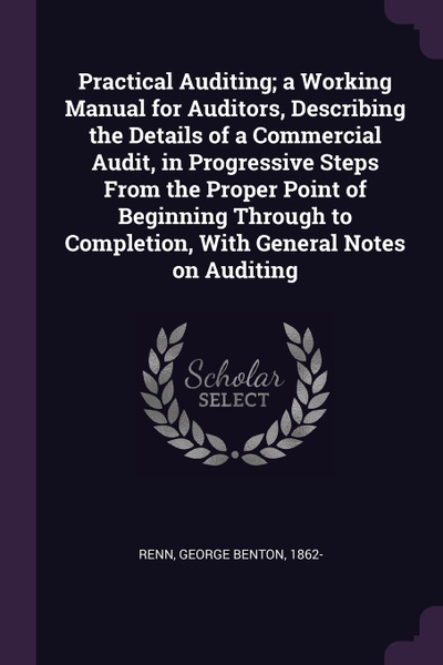 Practical Auditing; a Working Manual for Auditors, Describing the ...