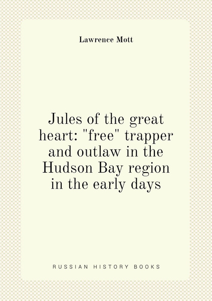 Jules of the great heart: "free" trapper and outlaw in the Hudson Bay ...