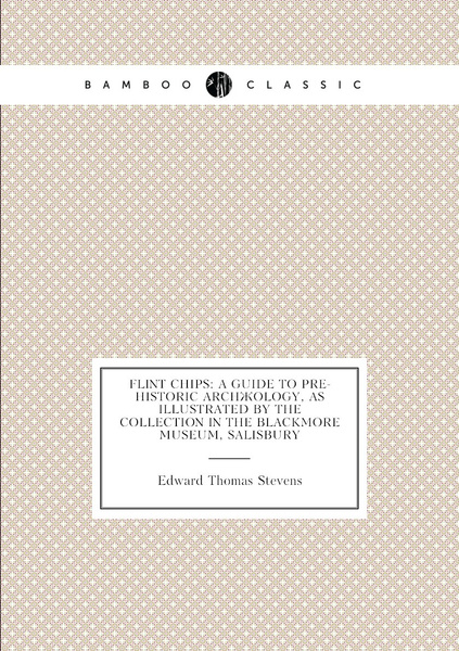 Flint Chips: A Guide to Pre-Historic Archaeology, As Illustrated by the ...