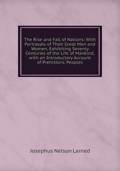 The Rise and Fall of Nations: With Portrayals of Their Great Men and ...