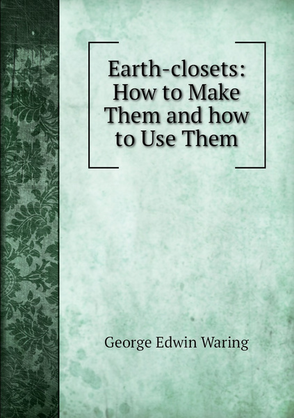 Earth-closets: How to Make Them and how to Use Them купить на OZON по ...