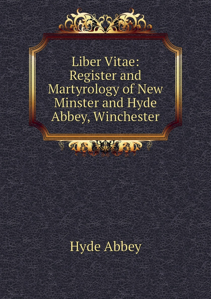 Liber Vitae: Register and Martyrology of New Minster and Hyde Abbey ...