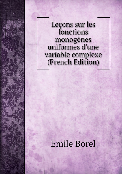 Lecons sur les fonctions monogenes uniformes d'une variable complexe ...