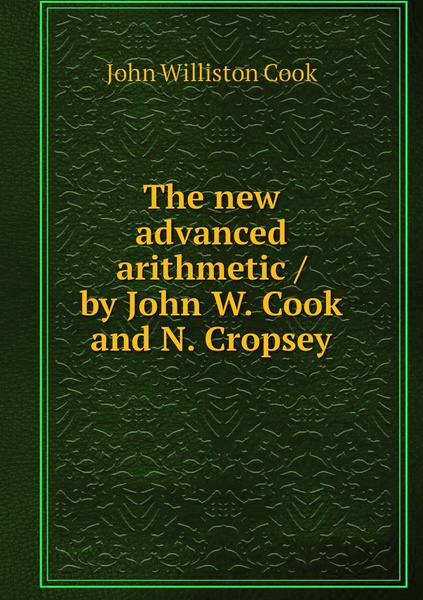 The new advanced arithmetic / by John W. Cook and N. Cropsey - купить с ...
