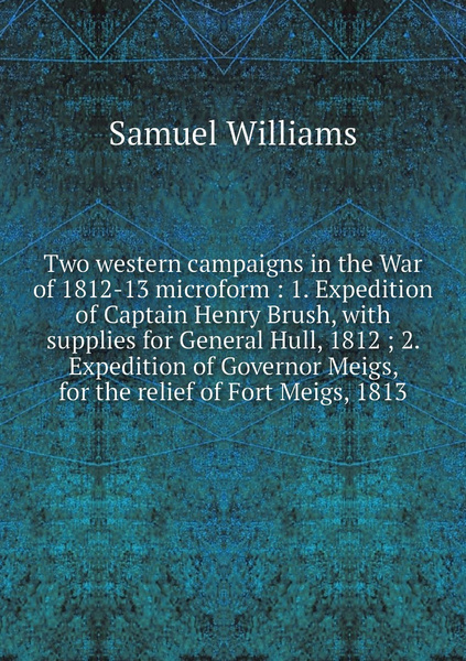 Two western campaigns in the War of 1812-13 microform : 1. Expedition ...
