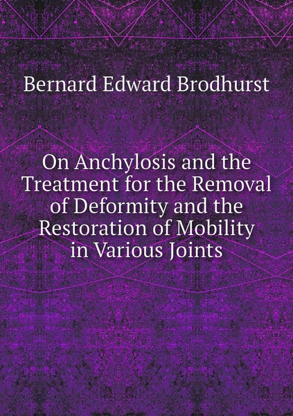 On Anchylosis and the Treatment for the Removal of Deformity and the ...