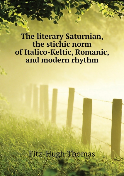 The literary Saturnian, the stichic norm of Italico-Keltic, Romanic ...