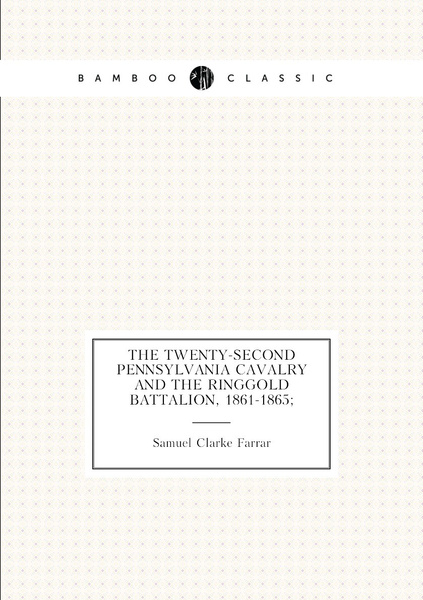 The Twenty-second Pennsylvania cavalry and the Ringgold battalion, 1861 ...