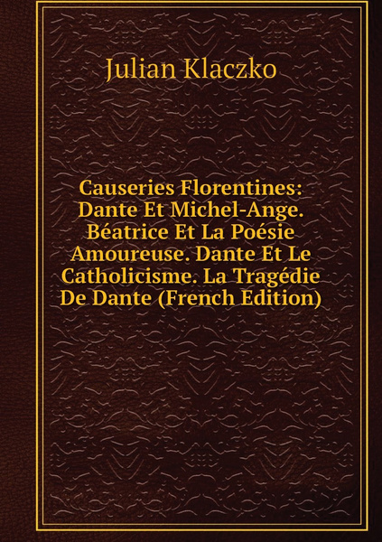 Causeries Florentines: Dante Et Michel-Ange. Beatrice Et La Poesie ...