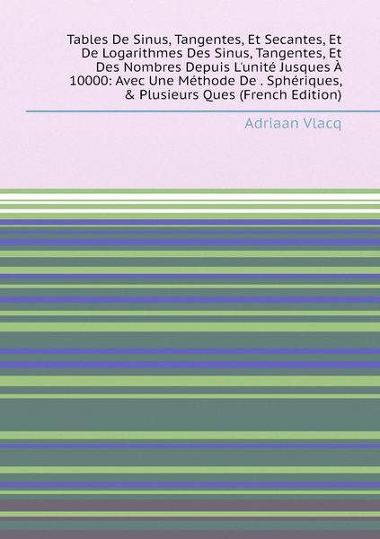 Tables De Sinus, Tangentes, Et Secantes, Et De Logarithmes Des Sinus ... Tables De Sinus, Tangentes, Et Secantes, Et De Logarithmes Des Sinus ...