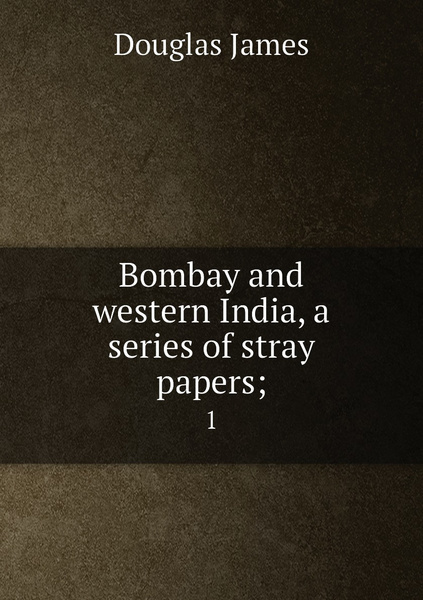 Bombay and western India, a series of stray papers;. 1 | Douglas James ...