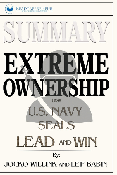Summary of Extreme Ownership. How U.S. Navy SEALs Lead and Win by Jocko ...