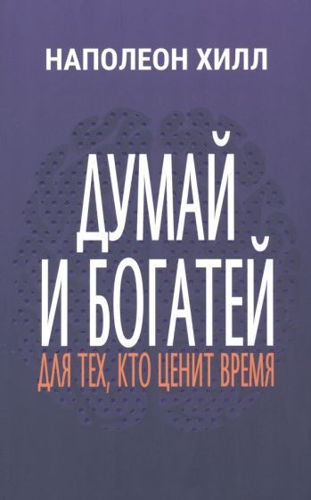 Наполеон Хилл: Думай и богатей. Для тех, кто ценит время Think and Grow ...