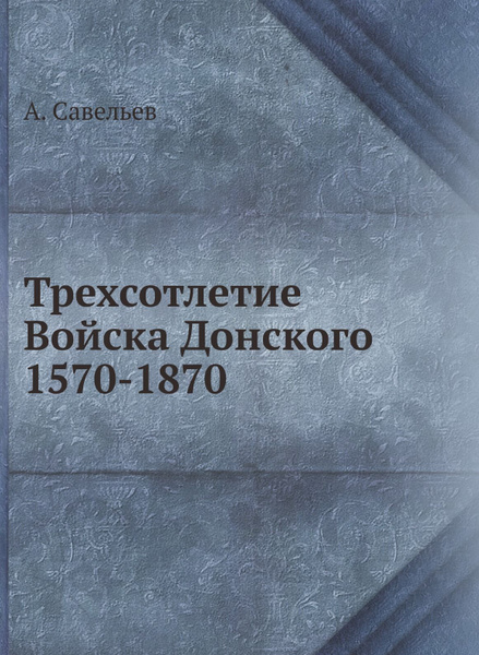 Трехсотлетие Войска Донского 1570-1870 - купить с доставкой по выгодным ценам в интернет ...
