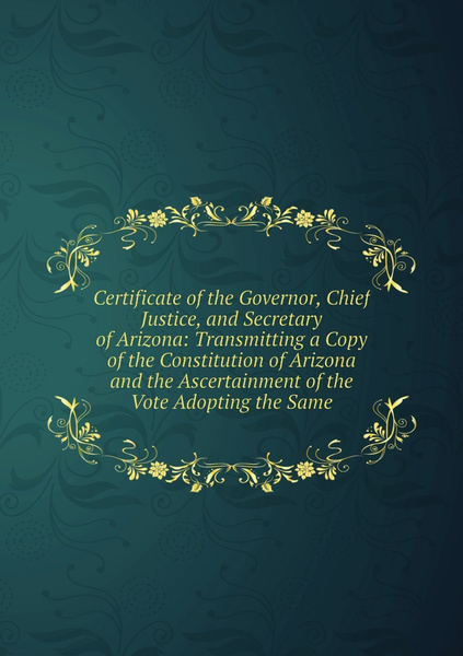 Certificate of the Governor, Chief Justice, and Secretary of Arizona ...
