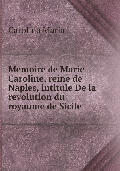 Memoire de Marie Caroline, reine de Naples, intitule De la revolution ...