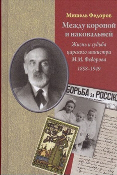 Между короной и наковальней. Жизнь и судьба царского министра М. М. Федорова. 1858-1948 ...