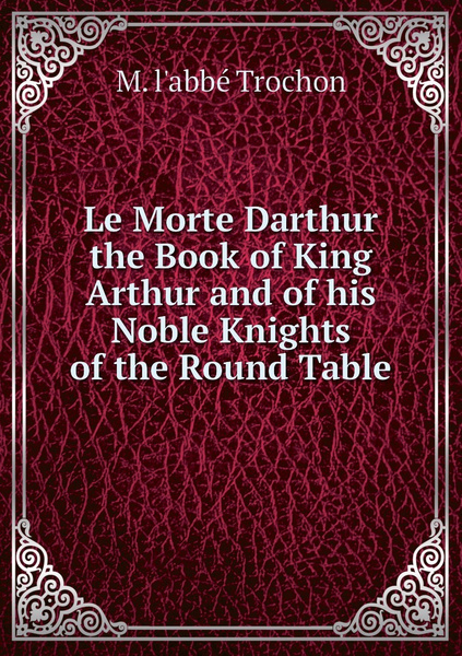 Le Morte Darthur the Book of King Arthur and of his Noble Knights of ...