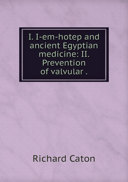 I. I-em-hotep and ancient Egyptian medicine: II. Prevention of valvular ...