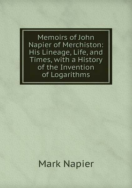 Memoirs of John Napier of Merchiston: His Lineage, Life, and Times ...