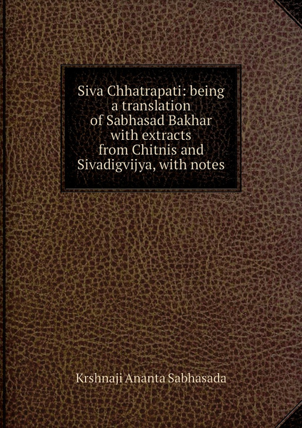 Siva Chhatrapati: being a translation of Sabhasad Bakhar with extracts ...