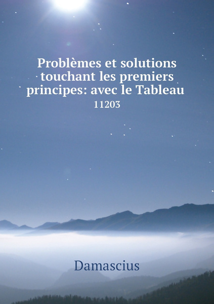 Problemes et solutions touchant les premiers principes: avec le Tableau ...