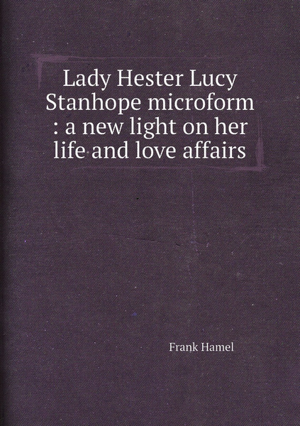 Lady Hester Lucy Stanhope microform : a new light on her life and love ...