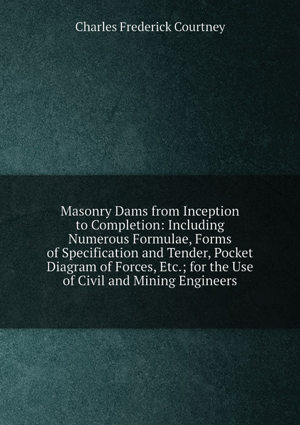 Masonry Dams from Inception to Completion: Including Numerous Formulae ...
