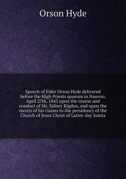 Speech of Elder Orson Hyde delivered before the High Priests quorum in ...