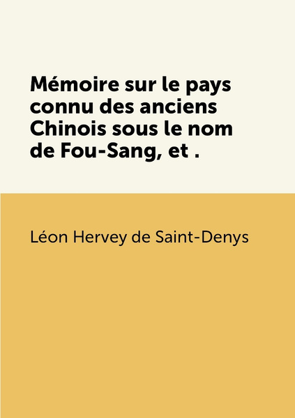 Memoire sur le pays connu des anciens Chinois sous le nom de Fou-Sang ...