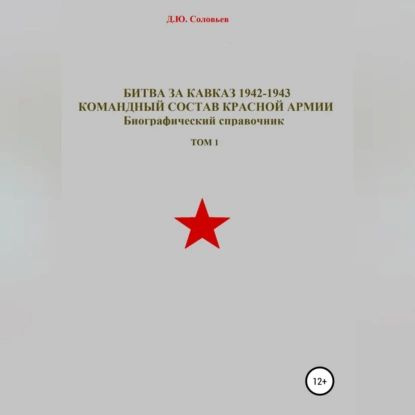 Битва за Кавказ 1942-1943. Командный состав Красной Армии. Том 1 | Соловьев Денис Юрьевич ...