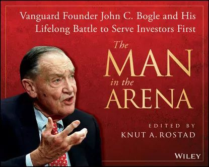 The Man in the Arena. Vanguard Founder John C. Bogle and His Lifelong ...