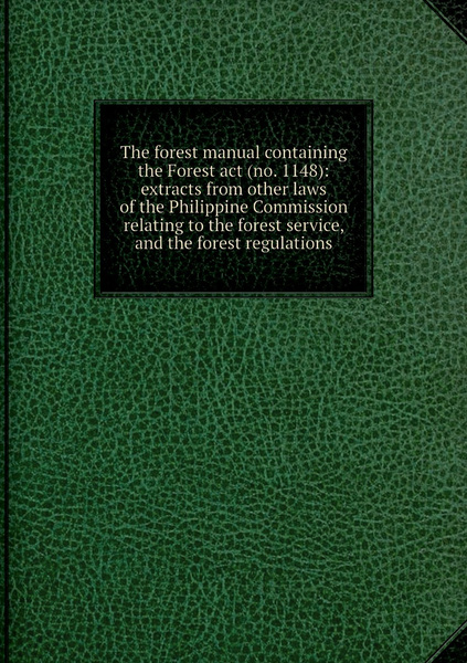 The forest manual containing the Forest act (no. 1148): extracts from ...