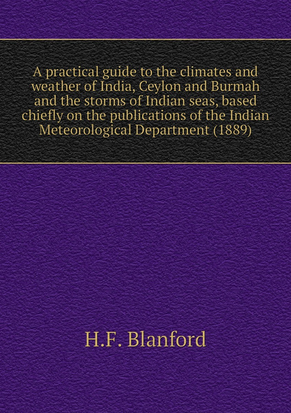 A practical guide to the climates and weather of India, Ceylon and ...