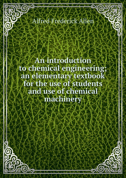 An introduction to chemical engineering; an elementary textbook for the use of students and use ...