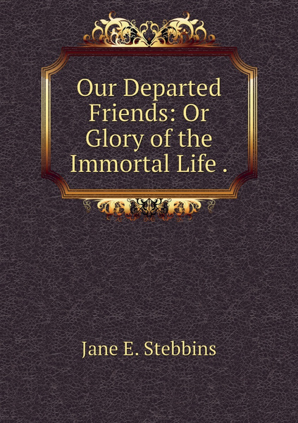 Our Departed Friends: Or Glory of the Immortal Life . купить на OZON по ...