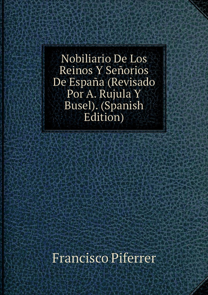 Nobiliario De Los Reinos Y Senorios De Espana (Revisado Por A. Rujula Y ...